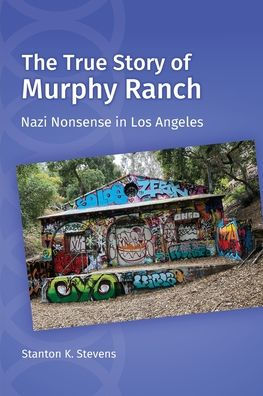 The True Story of Murphy Ranch: Nazi Nonsense in Los Angeles by Stanton ...