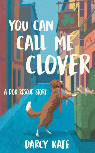 You Can Call Me Clover: A Dog Rescue Story by Darcy Kate | eBook ...