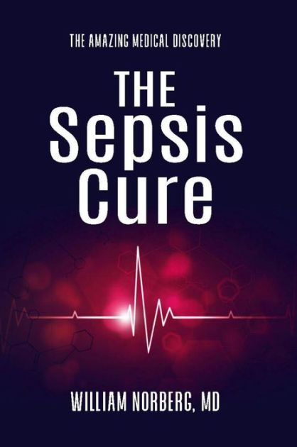 The Sepsis Cure: The Amazing Medical Discovery by William Norberg ...