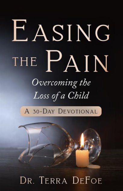 Easing the Pain Overcoming the Loss of a Child by Terra Defoe ...