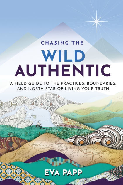 Chasing the Wild Authentic: A Field Guide to the Practices, Boundaries ...