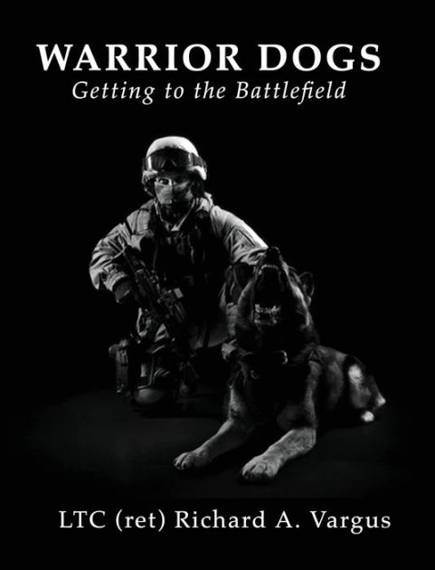 Warrior Dogs - Getting to the Battlefield by Ltc (Ret) Richard a Vargus ...