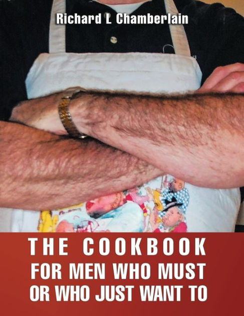 The Cookbook for Men Who Must or Who Just WAN to by Richard L ...
