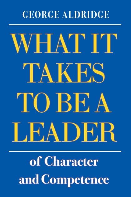 What It Takes To Be A Leader of Character and Competence by George W ...