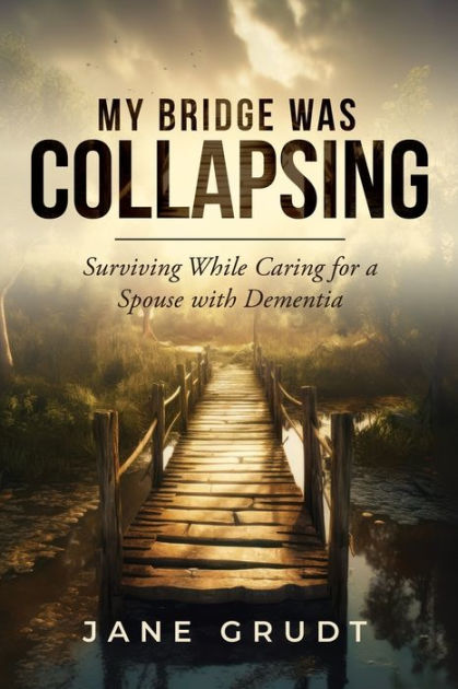 My Bridge Was Collapsing: Surviving While Caring for a Spouse with ...
