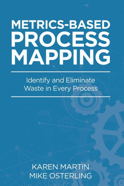 Metrics-Based Process Mapping: Identify and Eliminate Waste in Every ...