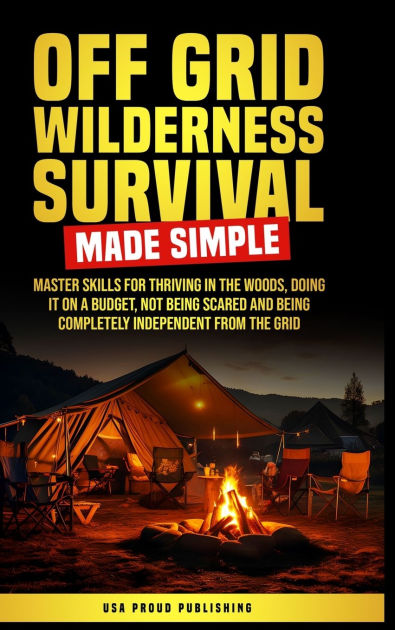 Off Grid Wilderness Survival Made Simple: Master Skills For Thriving In ...