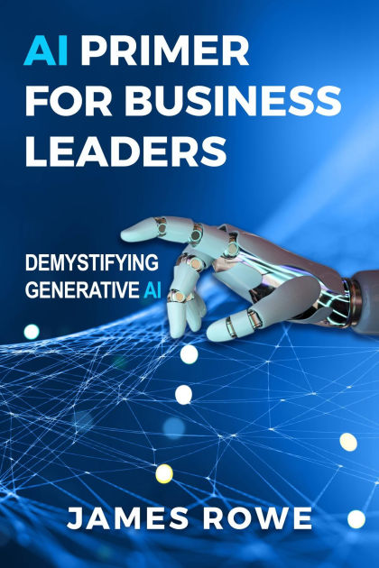 AI Primer For Business Leaders: Demystifying Generative AI by James ...