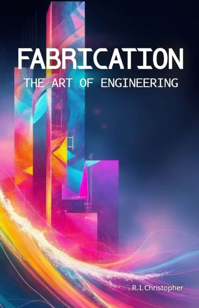 Fabrication: The Art of Engineering by Richard Christopher, Paperback ...