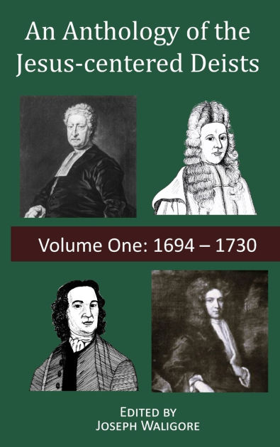 An Anthology of the Jesus-centered Deists: Volume One: 1694 - 1730 by ...