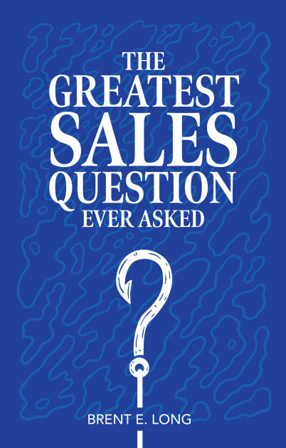 The Greatest Sales Question Ever Asked by Brent E. Long | eBook ...