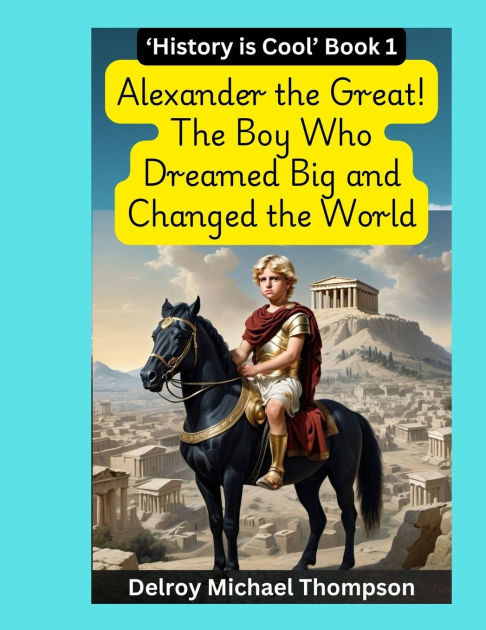 Alexander the Great! The Boy Who Dreamed Big and Changed the World by ...